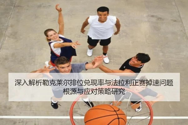 深入解析勒克莱尔排位兑现率与法拉利正赛掉速问题根源与应对策略研究 - 巅峰娱乐